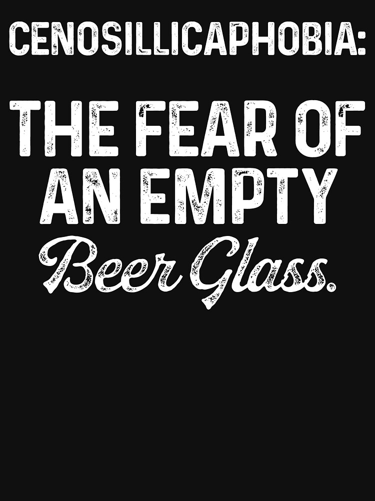 Cenosillicaphobia The Fear Of An Empty Beer Glass T Shirt By Allarddavid Redbubble