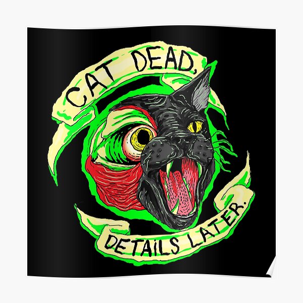 "CAT DEAD, DETAILS LATER" Poster for Sale by rmltby | Redbubble