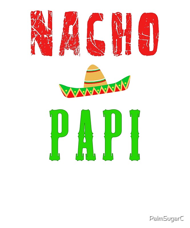 "Nacho Papi Funny Mexican " by PalmSugarC | Redbubble
