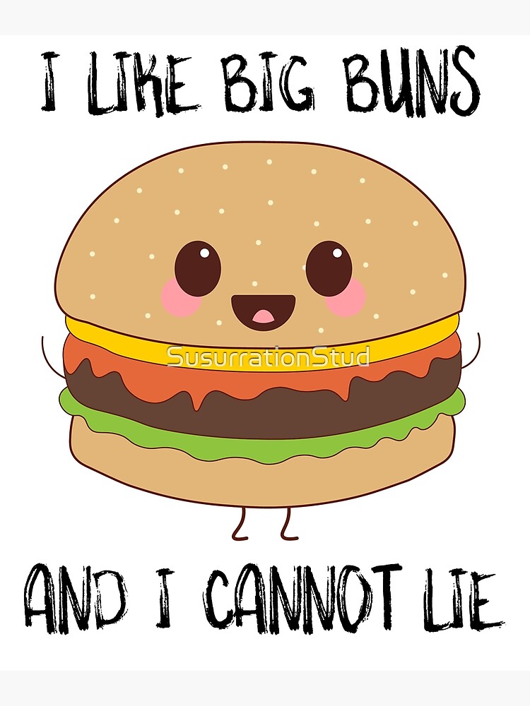 "Burger I Like Big Buns and I Cannot Lie" Poster for Sale by SusurrationStud | Redbubble