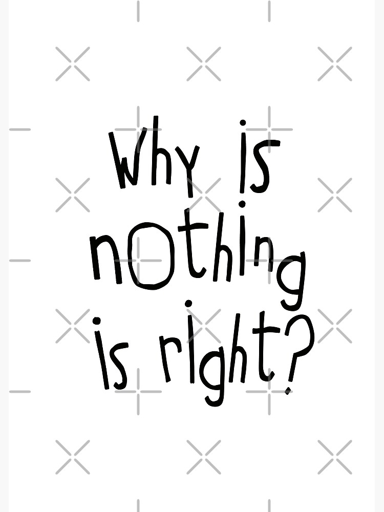 "Why is Nothing is Right?" Poster by Ice-Tees | Redbubble