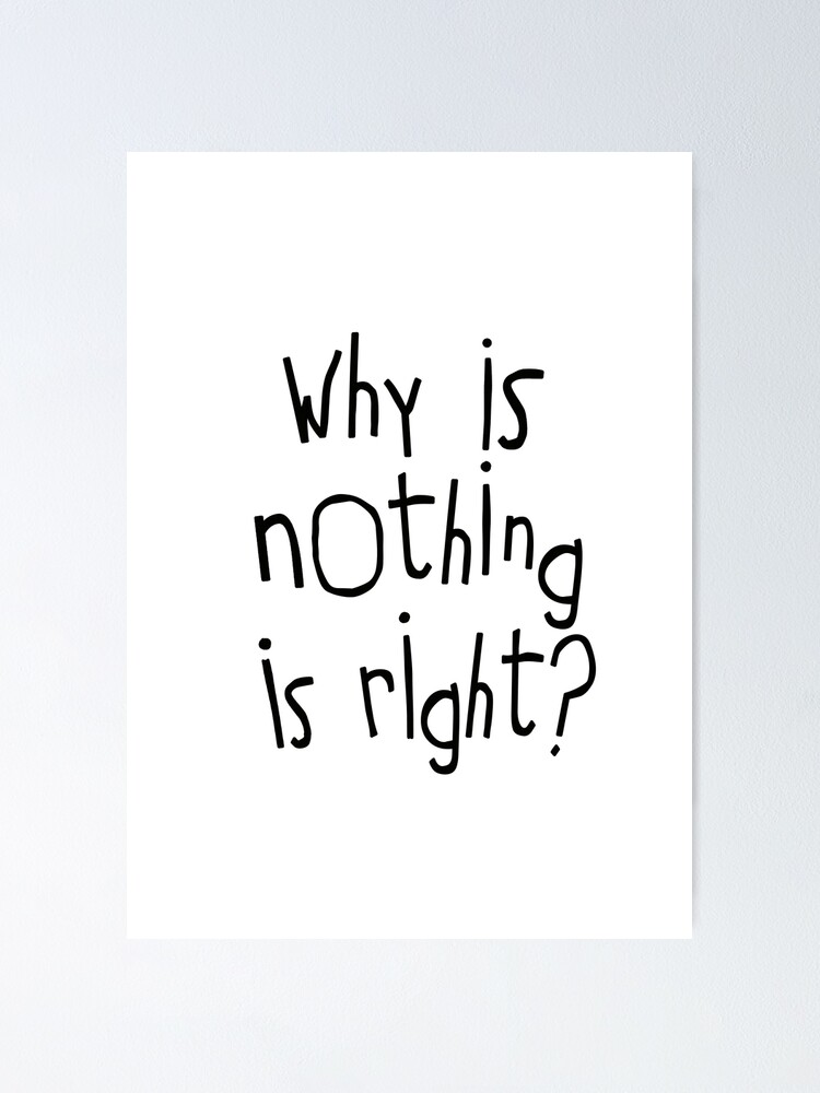 "Why is Nothing is Right?" Poster by Ice-Tees | Redbubble