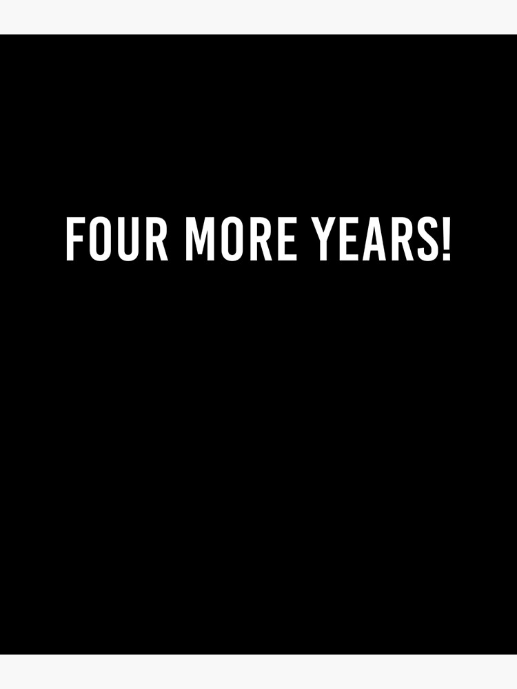Four-more-years Posters for Sale | Redbubble