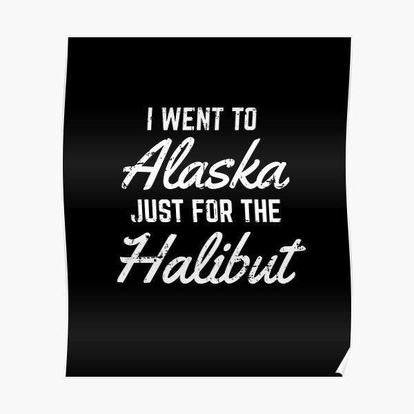 "Alaskan Fishing Pun - I Went to Alaska Just for the Halibut" Poster by ...