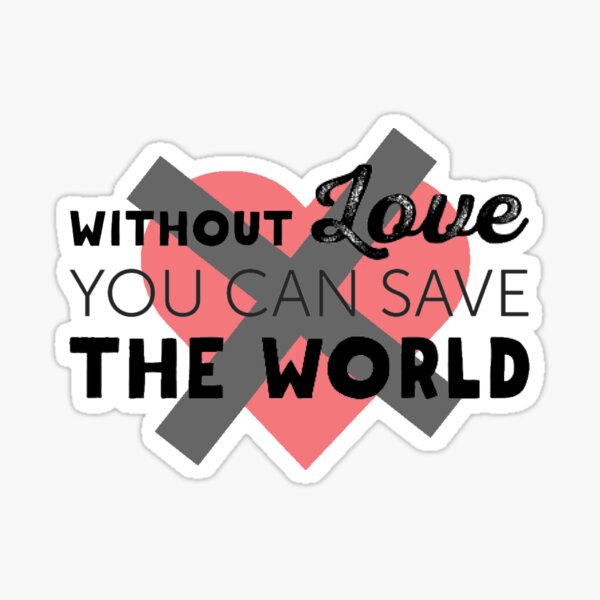 "Without Love You Can Save The World" Sticker for Sale by CupcakeDolly ...