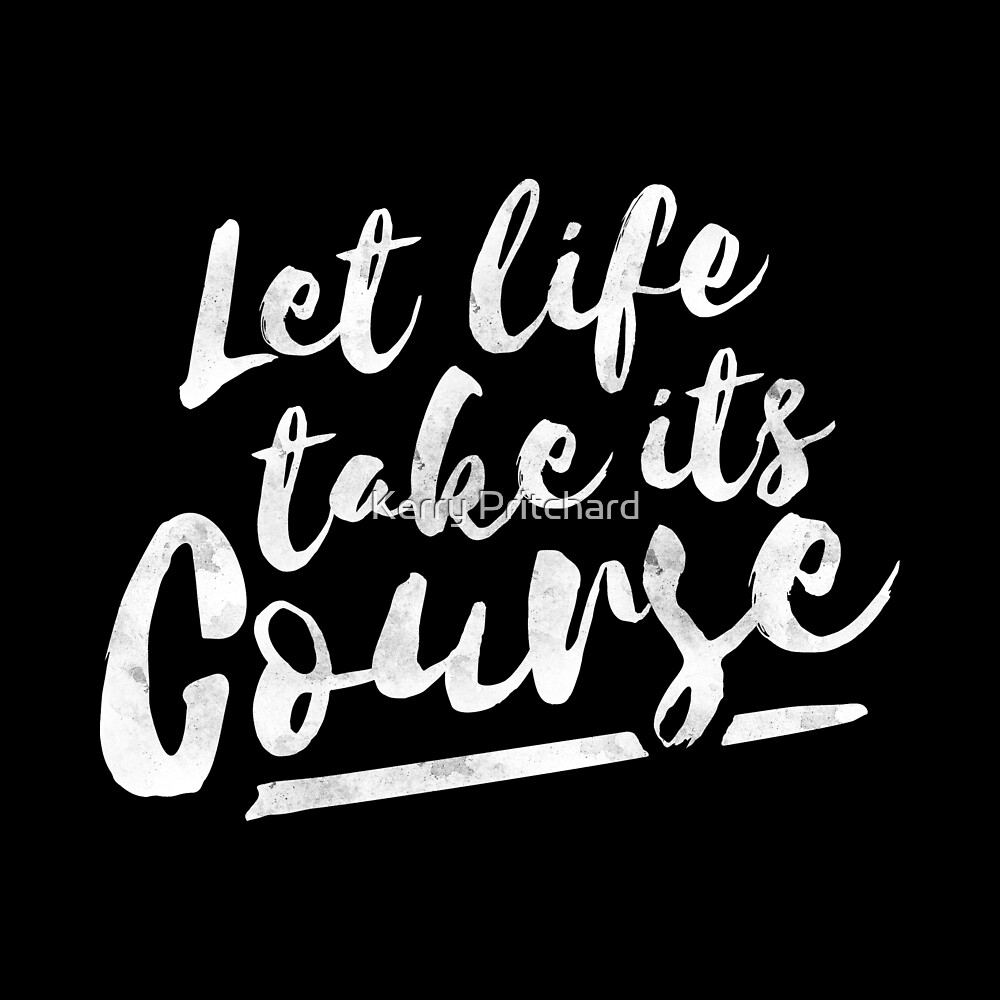 "let life take its course" by WordFandom | Redbubble