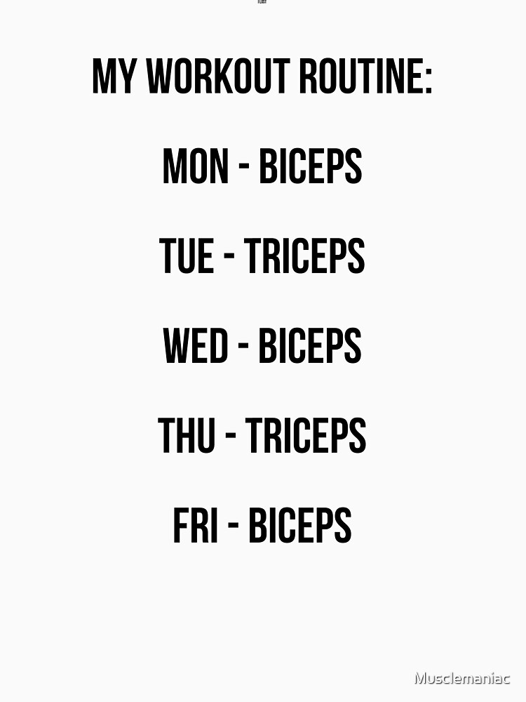 "MY WORKOUT ROUTINE: MON/WED/FRI: BICEPS, TUE/THU: TRICEPS" T-shirt by ...