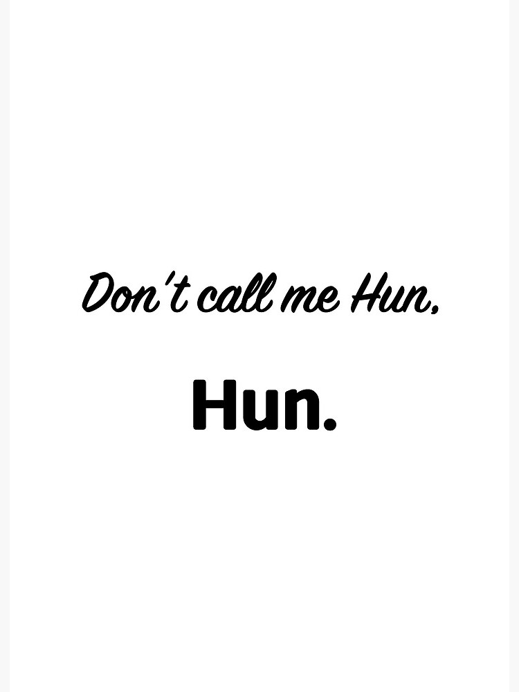 "Don't Call me Hun, Hun." Art Board Print for Sale by Louie Warner ...