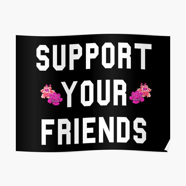 Support Your Friends Posters | Redbubble