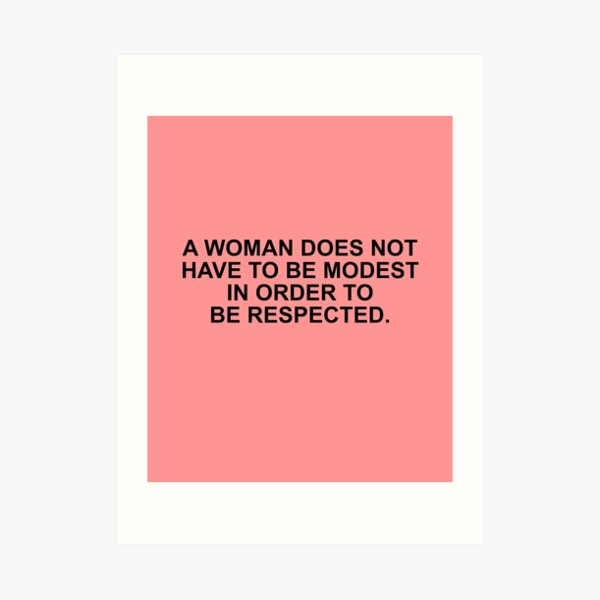"A WOMAN DOES NOT HAVE TO BE MODEST IN ORDER TO BE RESPECTED" Art Print ...