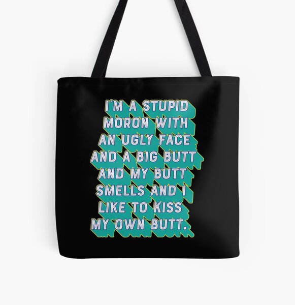 "I'm a stupid moron with an ugly face and a big butt and my butt smells ...