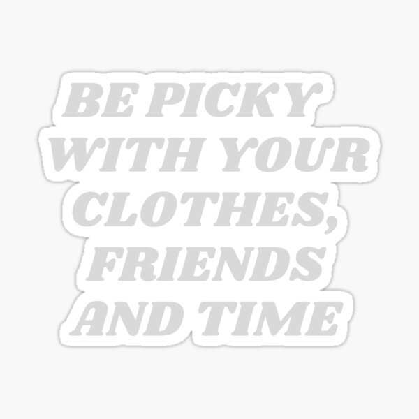 "Be Picky With Friends, Time and Clothes" Sticker for Sale by ...