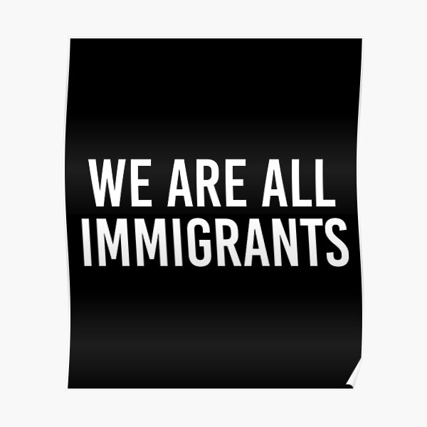 "We are all immigrants" Poster by allthetees1 | Redbubble