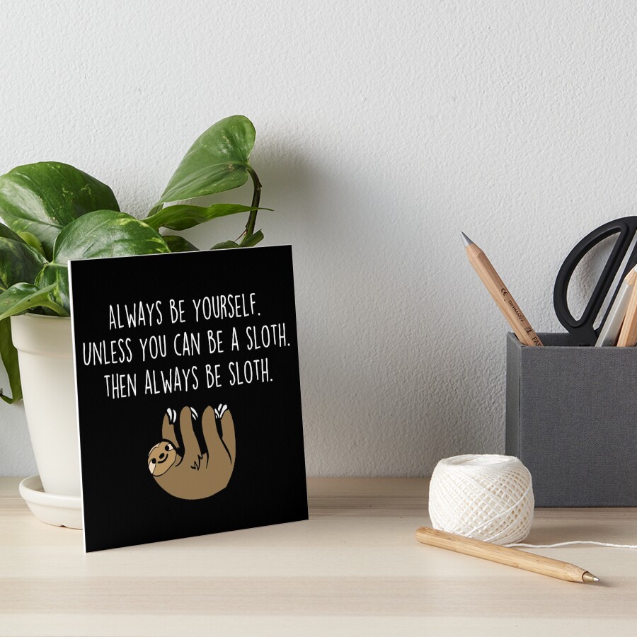 "Always be a Sloth" Art Board Print for Sale by JStuartArt | Redbubble