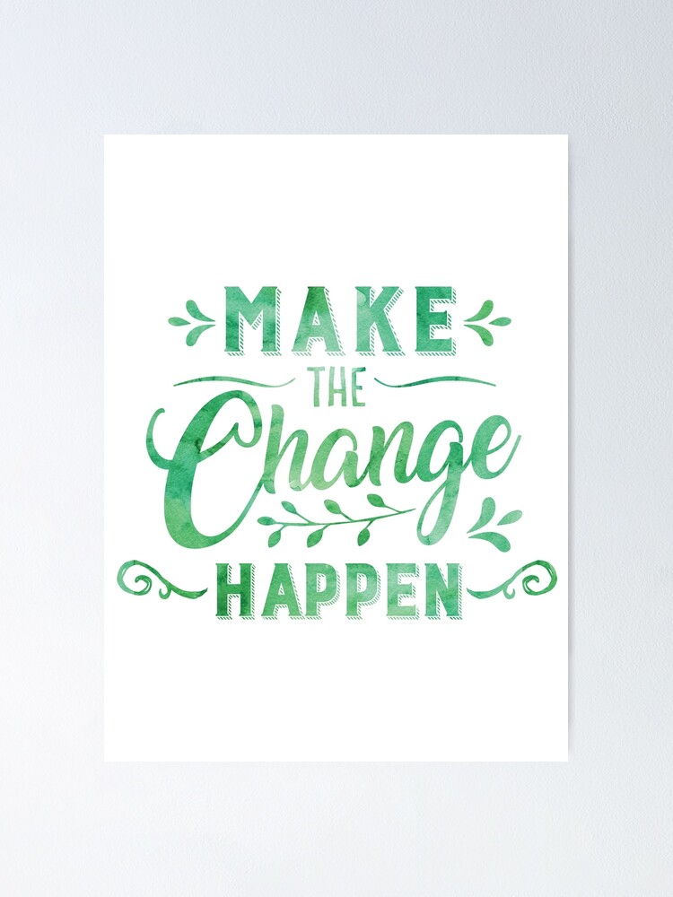 "Make the Change Happen" Poster for Sale by GwenAguilar | Redbubble