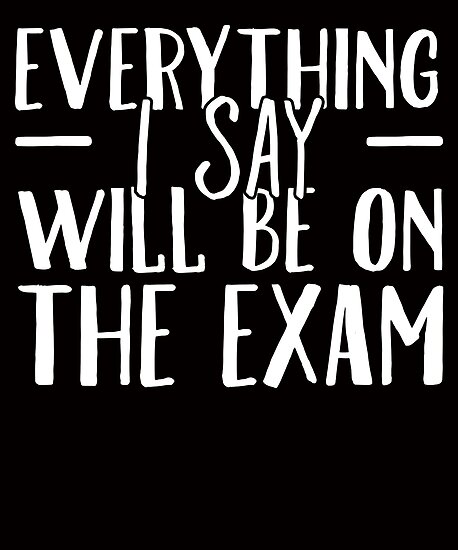 "Everything I Say Will be On The Exam - Funny Teacher" Poster by ...