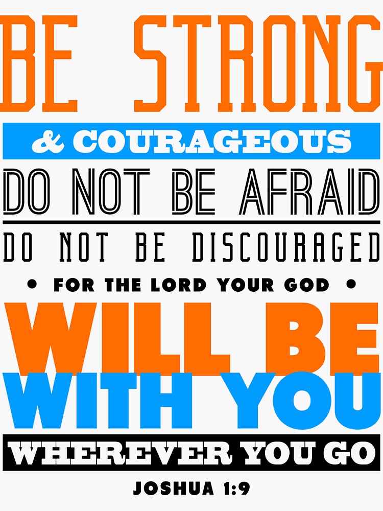 "Be strong and courageous. Do not be afraid. Do not be discouraged, for ...
