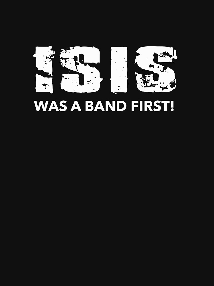 "ISIS Was a Band First!" T-shirt for Sale by mox-jet | Redbubble | isis ...