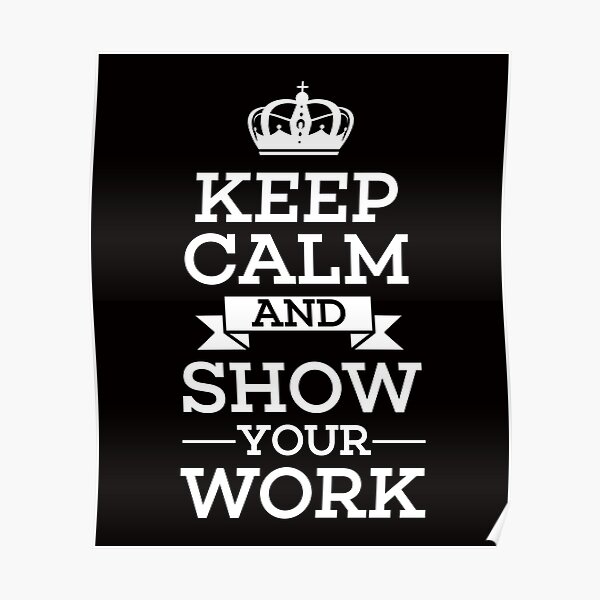 "keep calm and show your work shirt" Poster for Sale by Karlkox | Redbubble