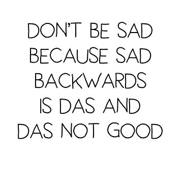 "Don't Be Sad Because Sad Backwards Is Das And Das Not Good" Greeting ...
