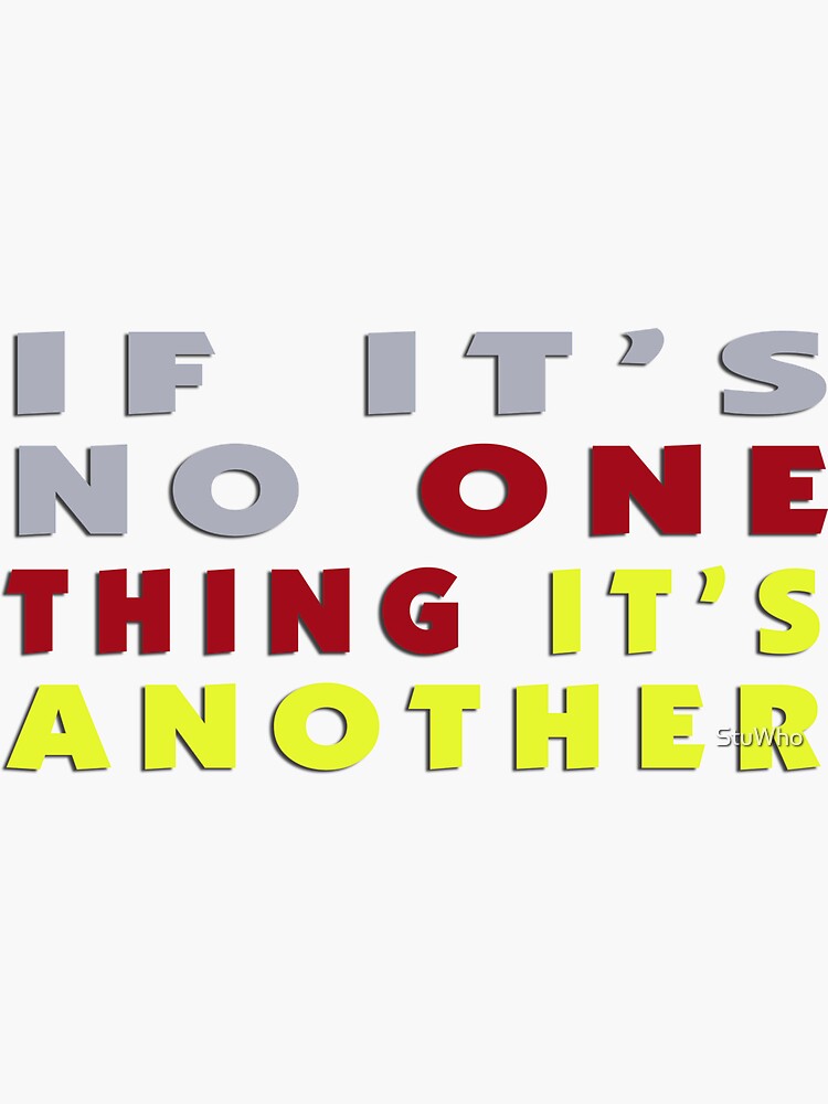 "IF IT'S NO ONE THING IT'S ANOTHER" Sticker for Sale by StuWho | Redbubble