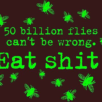 "50 billion flies can not be wrong. Eat Shit! fly" Poster by Helen ...