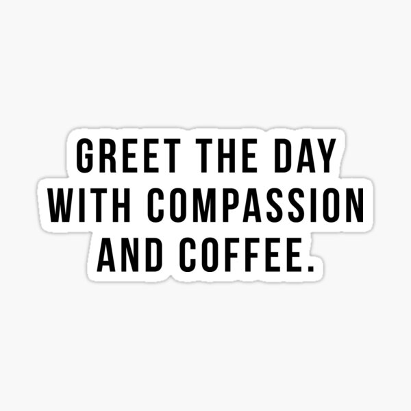 "Greet The Day With Compassion and Coffee" Sticker for Sale by ...