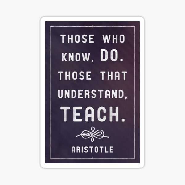 "'Those who know, do. Those that understand, teach.' Aristotle Quote ...
