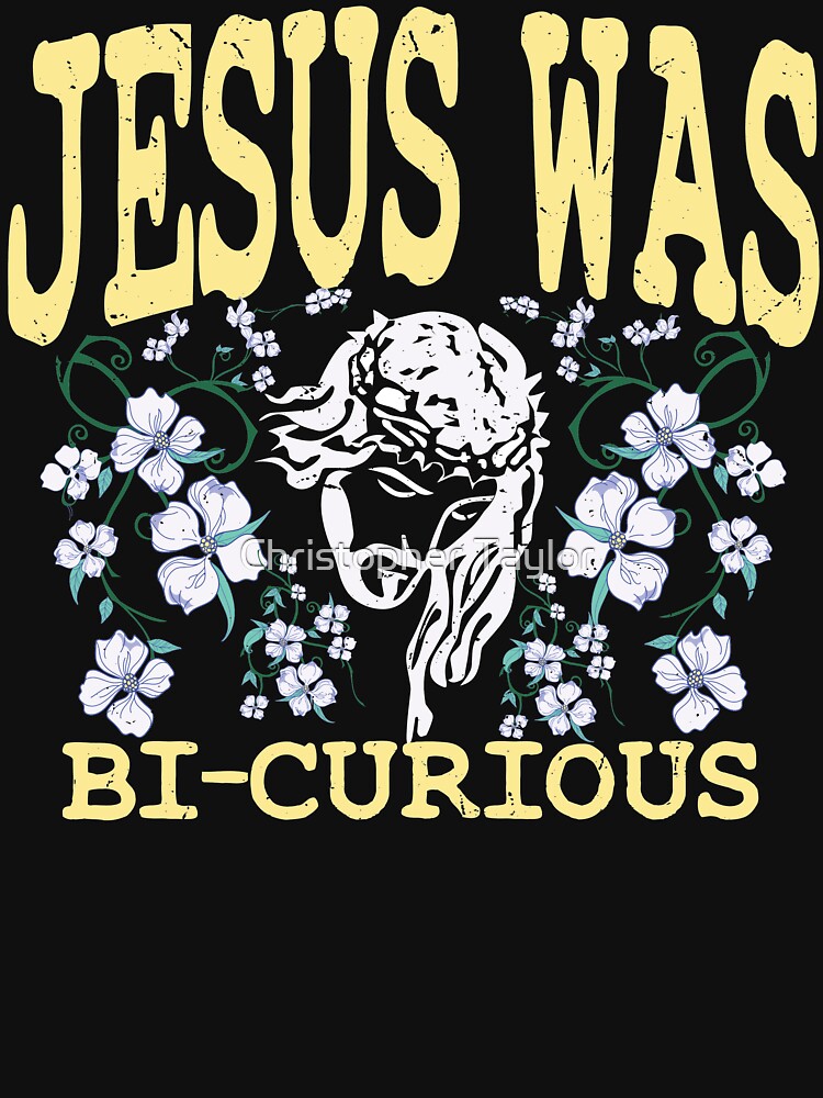 "Jesus was Bi-curious | Open Minded Christ" T-shirt by ctaylorscs ...