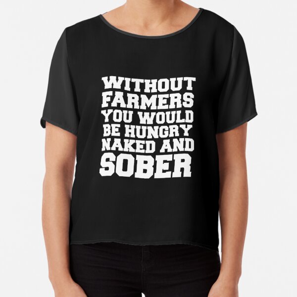 Without Farmers You Would Be Hungry Naked And Sober Shirt Funny