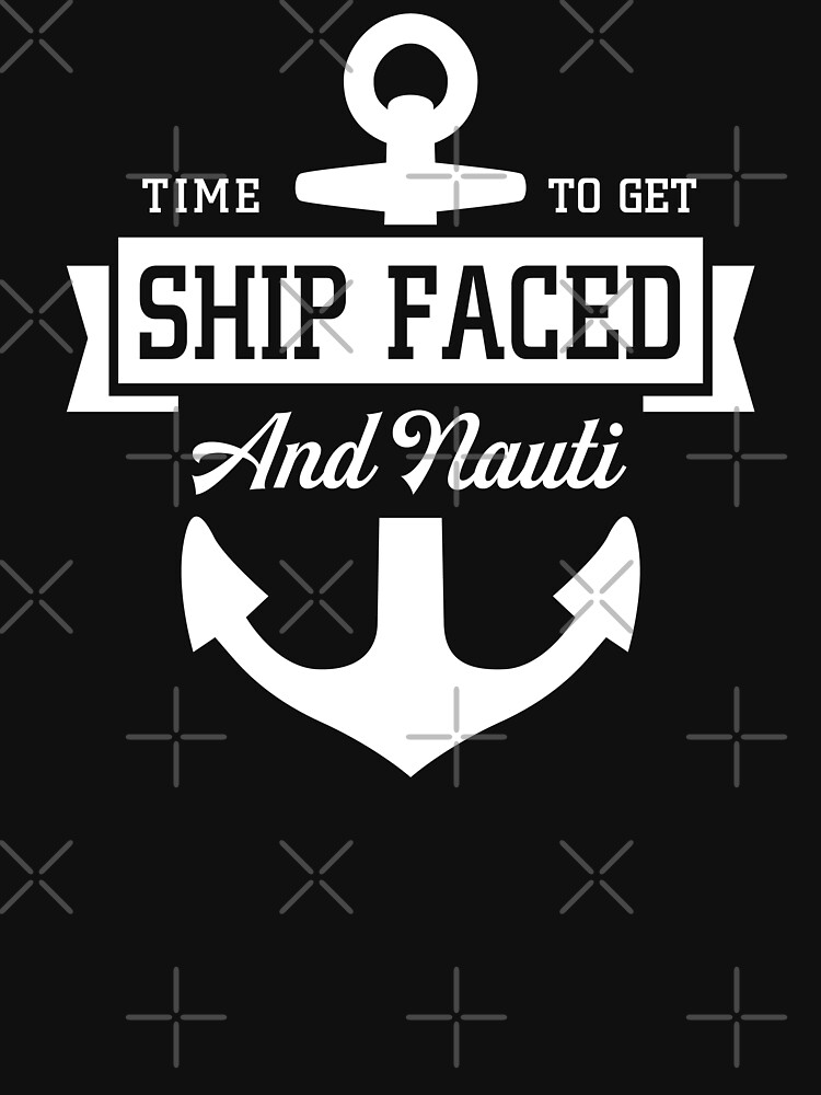 "Time to Get Ship Faced And Nauti Graphic" T-shirt for Sale by ...