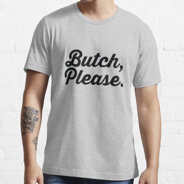 "Butch, Please." T-shirt for Sale by TheButchQueen | Redbubble | butch ...