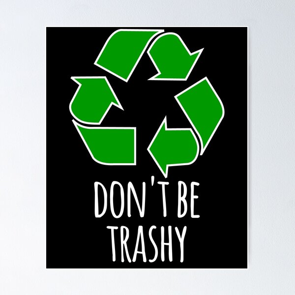 "Don’t Be Trashy- Funny Recycling Design" Poster for Sale by the ...