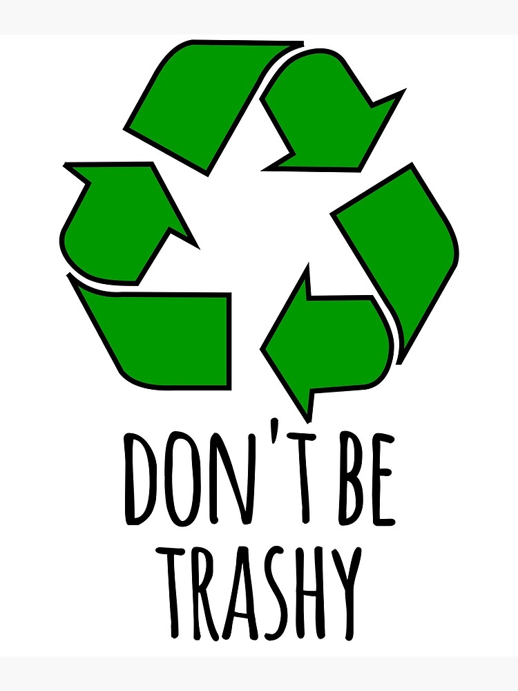 "Don’t Be Trashy- Funny Recycling Design" Poster for Sale by the ...