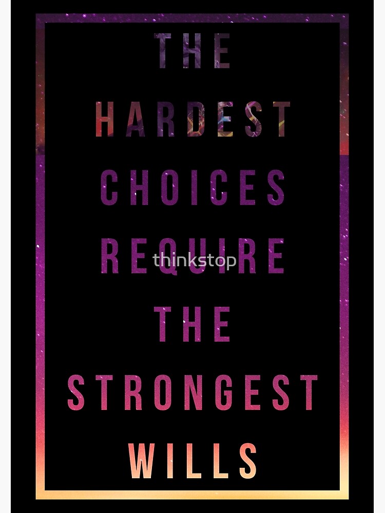 "The Hardest Choices Require The Strongest Will" Poster for Sale by thinkstop | Redbubble