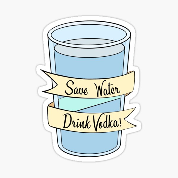 "Save Water Drink Vodka!" Sticker for Sale by BaconPancakes21 | Redbubble