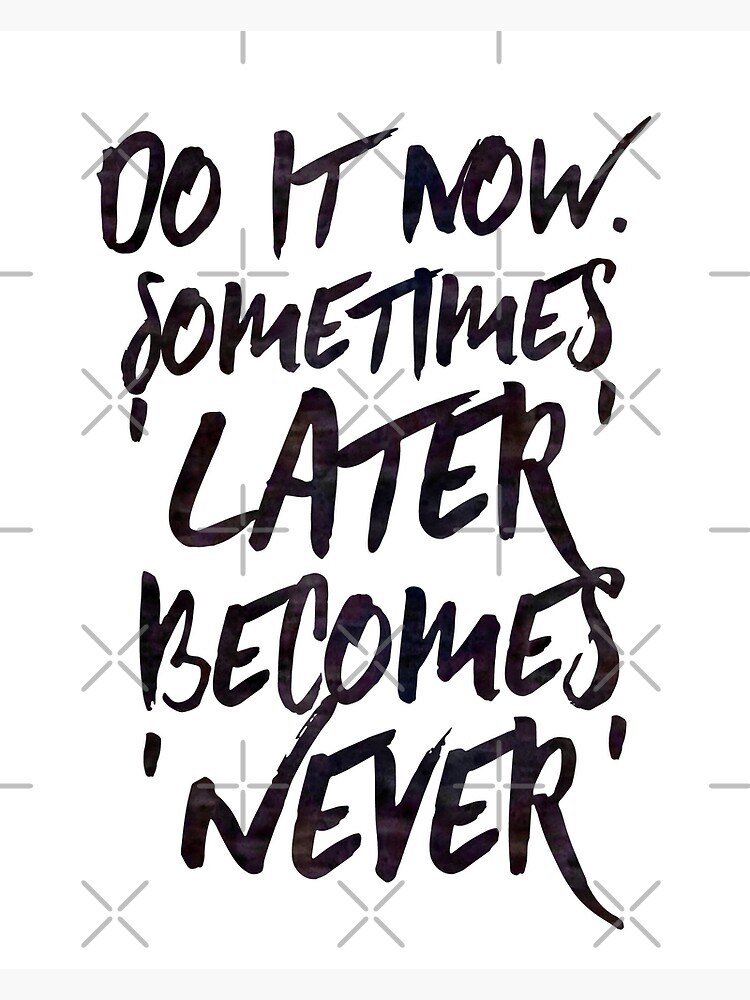 "Do it now. Sometimes 'Later' becomes 'Never' Motivational Quote ...