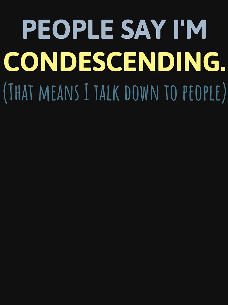 "People Say I'm Condescending" T-shirt for Sale by kieranight ...