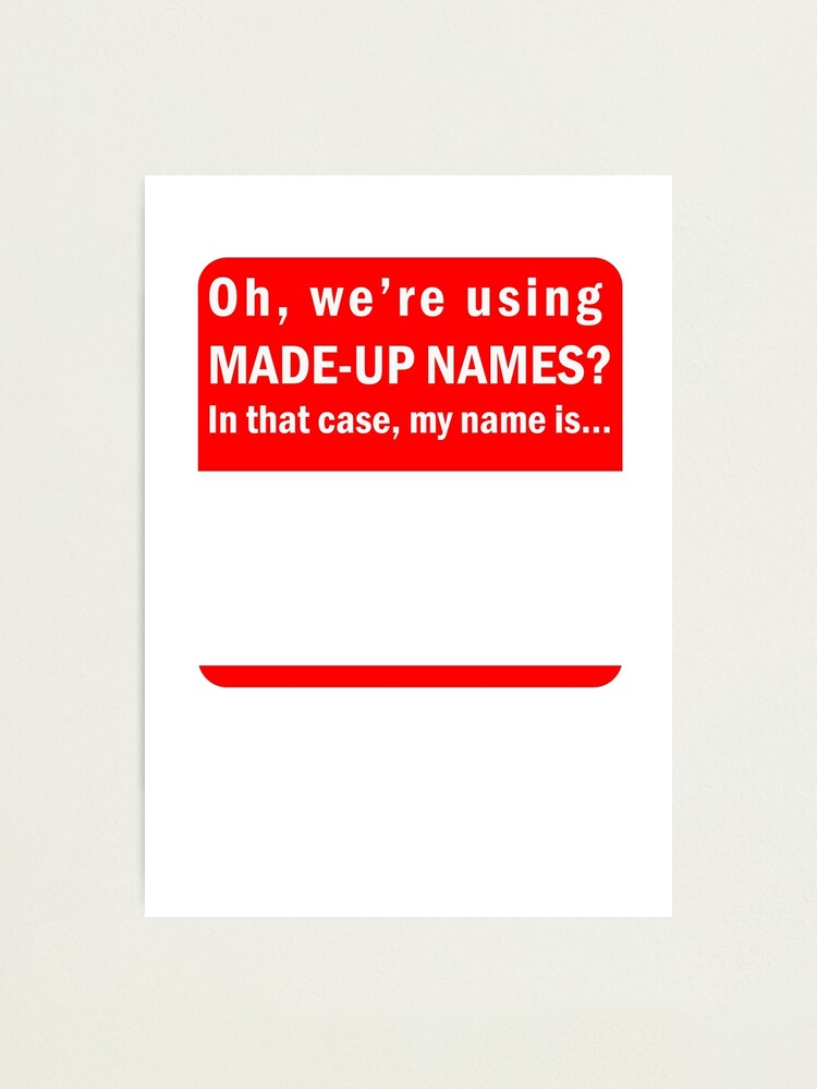 "Oh, we're using made up names?" Photographic Print by DTS-Artwork ...