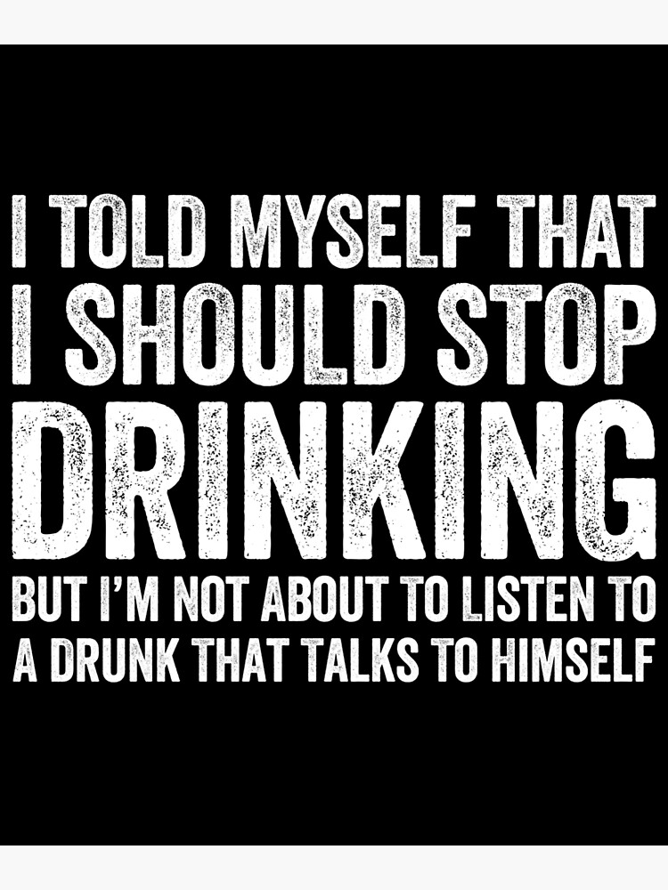 "I Told Myself That I Should Stop Drinking But I'm Not About To Listen To A Drunk That Talks To ...