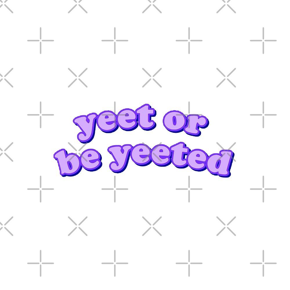 "yeet or be yeeted" by avery wagner | Redbubble
