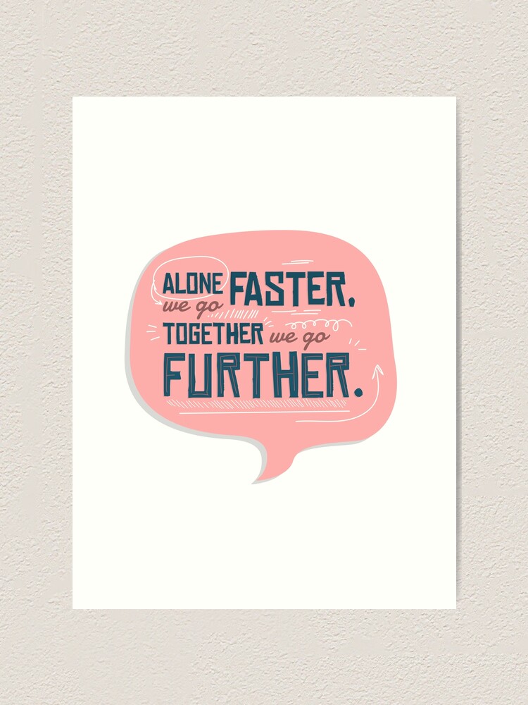 "Alone we go faster. Together we go further Design" Art Print for Sale ...