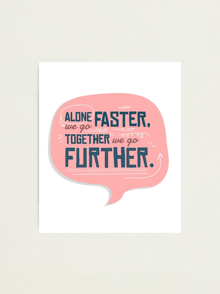 "Alone we go faster. Together we go further Design" Photographic Print ...