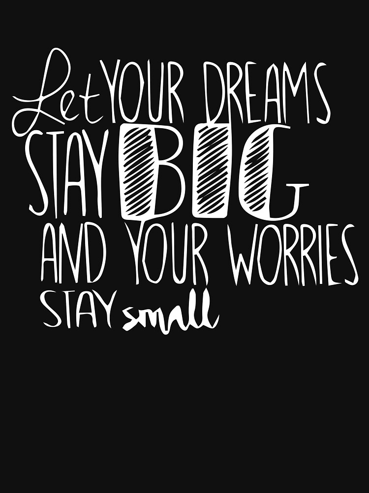 "Let Your Dreams Stay Big and Your Worries Stay Small" T-shirt for Sale ...