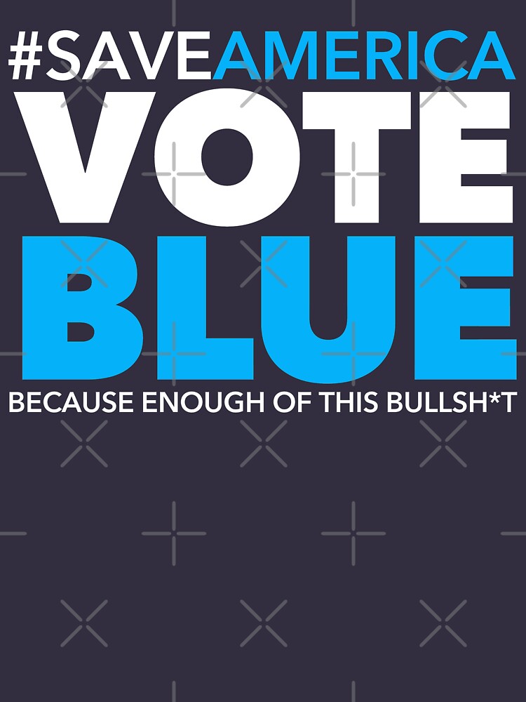 "Save America Vote BLUE because enough of this bullsh*t (censored)" T ...