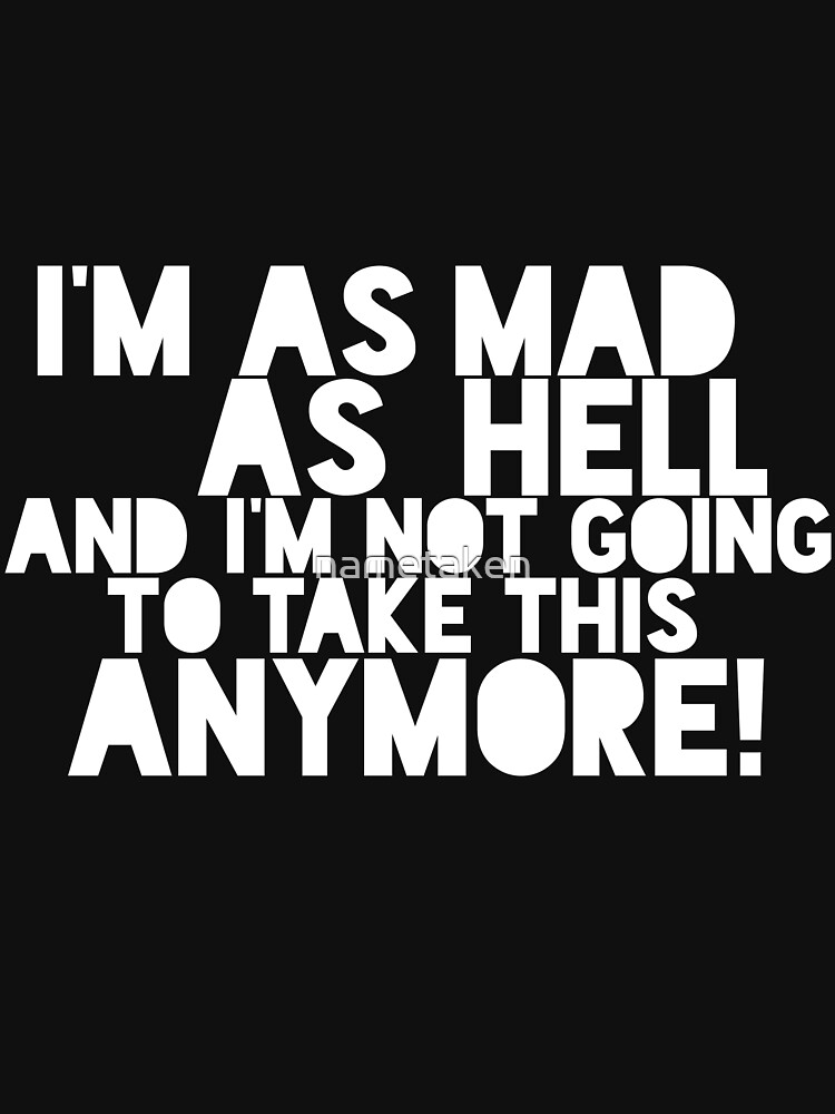 "I'm as mad as hell, and I'm not going to take this anymore!" T-shirt ...