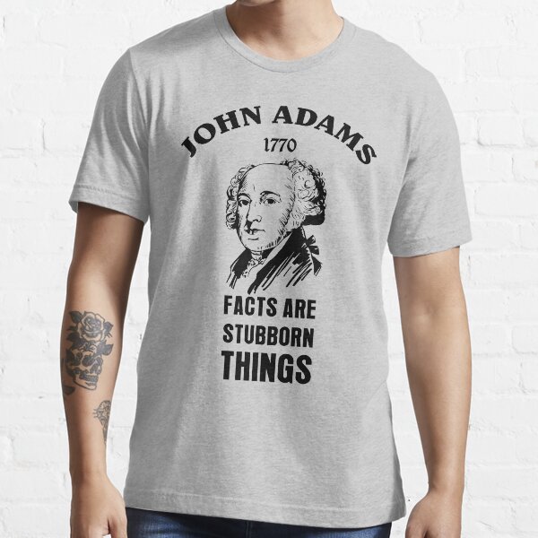 "Facts Are Stubborn Things | John Adams - 1770" T-shirt for Sale by ...