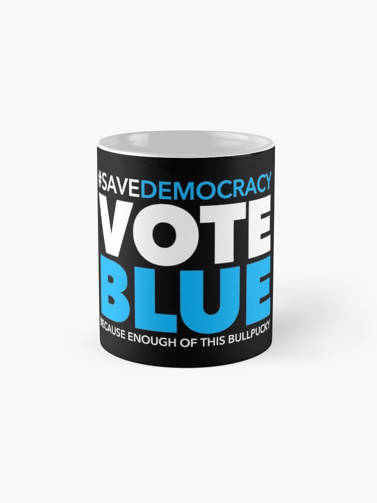 "Save Democracy Vote Blue Because Enough of This BULLPUCKY" Mug by ...