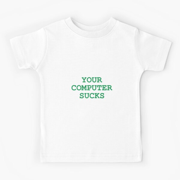 "Your computer sucks!" Kids T-Shirt for Sale by missdragonfly | Redbubble