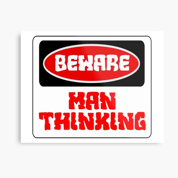 "BEWARE: MAN THINKING, FUNNY DANGER STYLE FAKE SAFETY SIGN" Metal Print ...